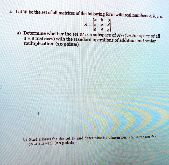 SOLVED: Let W be the set ofall matrices ofthe following form with real numbers ,b,C,d. Determine ...