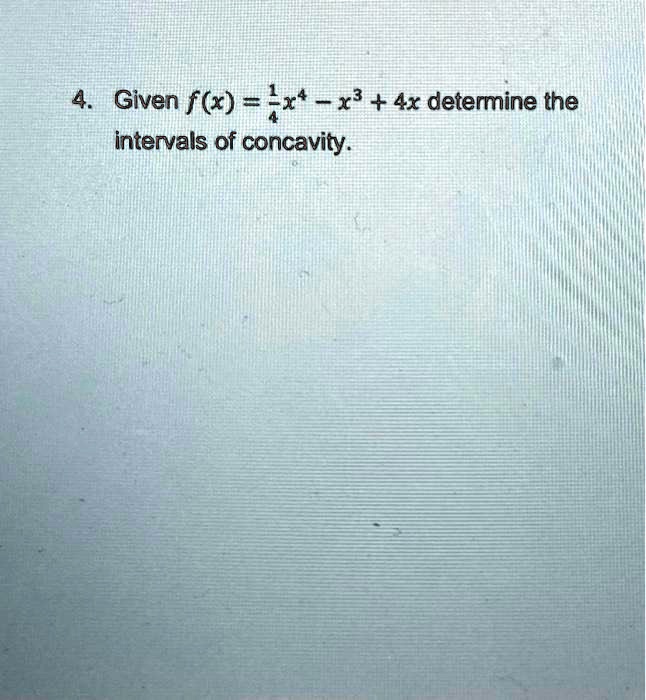 SOLVED: 4 Given f(x) = %rt - x3 + 4x determine the intervals Of concavity: