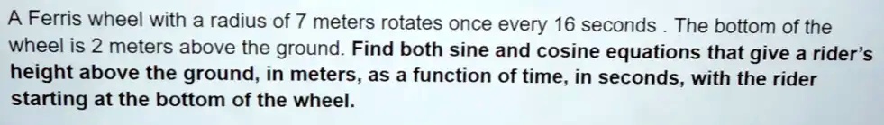 SOLVED: A Ferris wheel with a radius of 7 meters rotates once every 16 ...