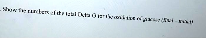 Show the numbers of the total Delta G for the oxidation of glucose ...