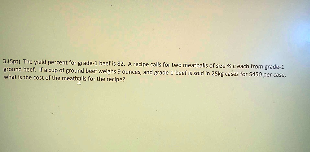SOLVED: 3.(5pt) The yield percent for grade-1 beef is82.A recipe calls ...