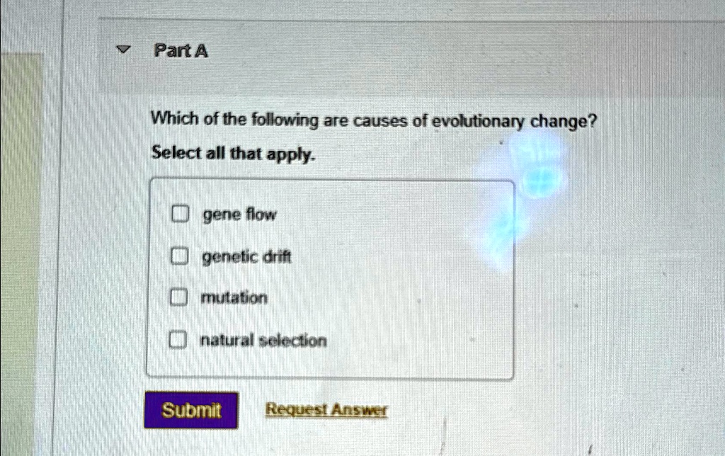 Part A Which of the following are causes of evolutionary change? Select ...