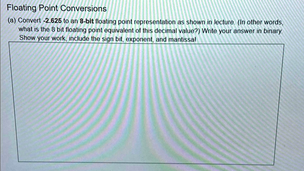 SOLVED: Floating Point Conversions (a) Convert -2.625 to an 8-bit floating point representation ...