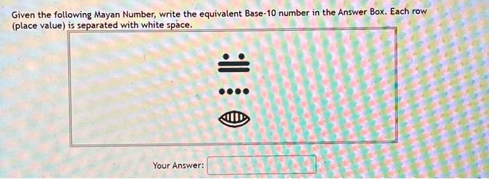SOLVED: Given the following Mayan number, write the equivalent Base-10 ... SOLVED: Given the following Mayan number, write the equivalent Base-10 ...