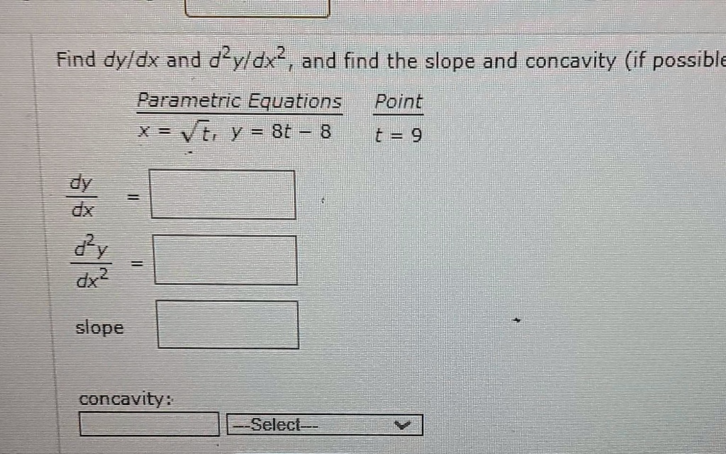 [GET ANSWER] Find (dy)/(dx) and (d^2y)/(dx^2), and find the slope and concavity (if possible ...