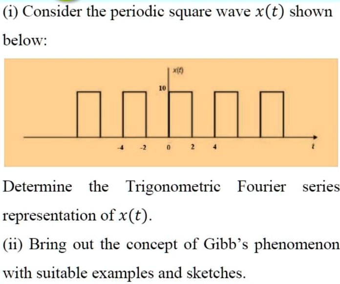 Consider the periodic square wave x(t) shown below: 4o Deterine the Trigonometric Fourier series ...