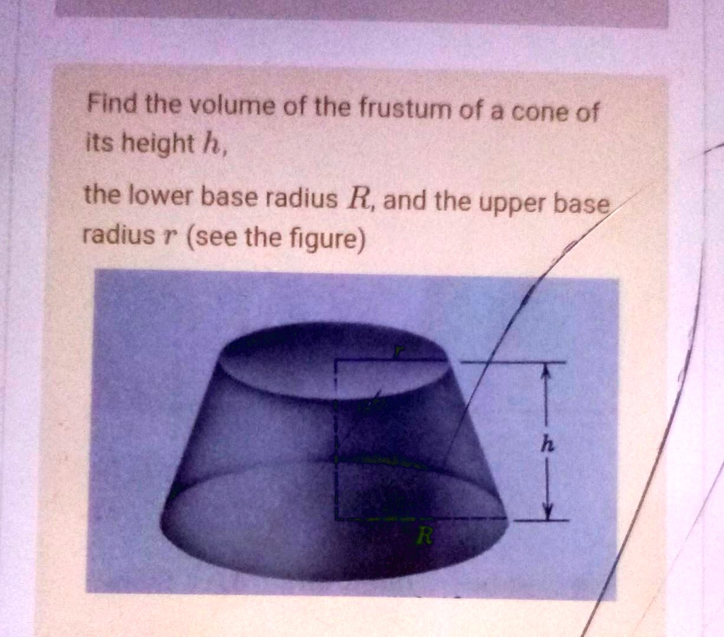 SOLVED: Find the volume of the frustum of a cone of its height h, the lower base radius R, and ...