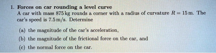 SOLVED: Forces on car rounding level curve car with mass 875kg rounds ...
