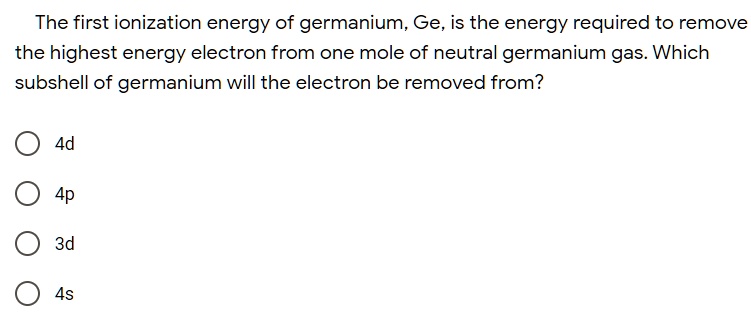 SOLVED: The first ionization energy of germanium; Ge, is the energy required to remove the ...