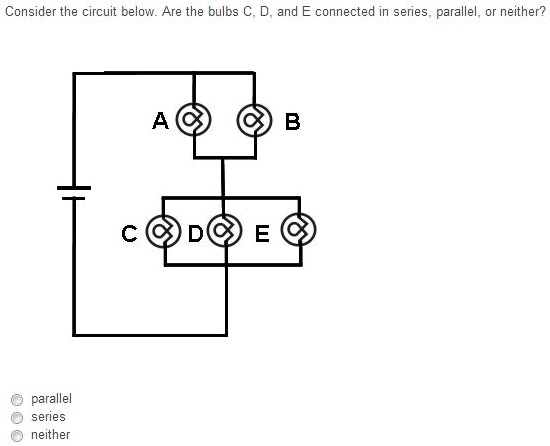 SOLVED: Consider the circuit below. Are the bulbs C, D, and E connected in series, parallel, or ...