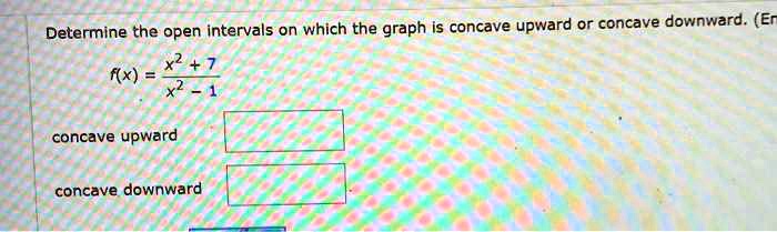 SOLVED: Determine the open intervals on which the graph Is concave upward or concave downward. f ...