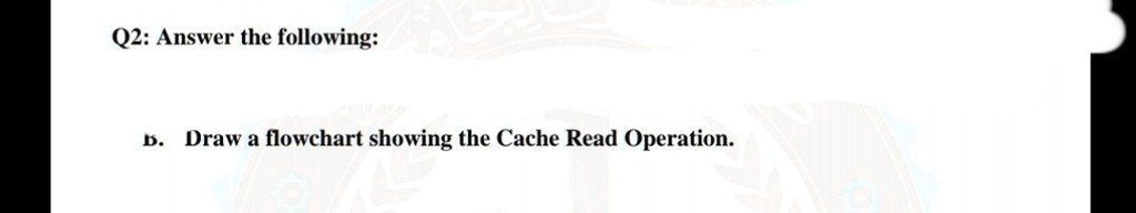 SOLVED: Q2: Answer the following: D. Draw a flowchart showing the Cache ...