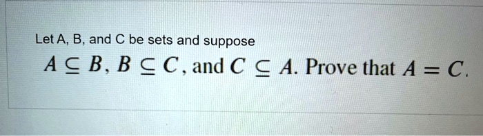 SOLVED: Let A, B, and C be sets and suppose A € B, B € C,and € C A Prove that A = C,