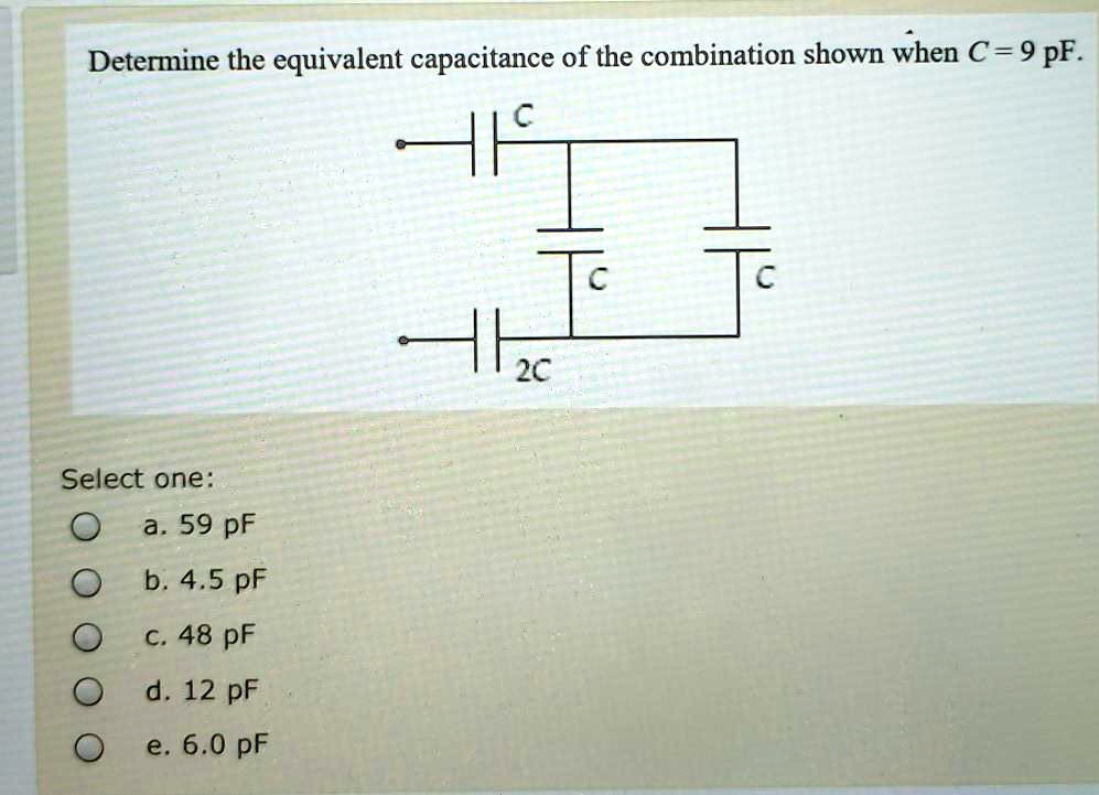 SOLVED: Determine the equivalent capacitance of the combination shown when C = 9 pF. 2C Select ...