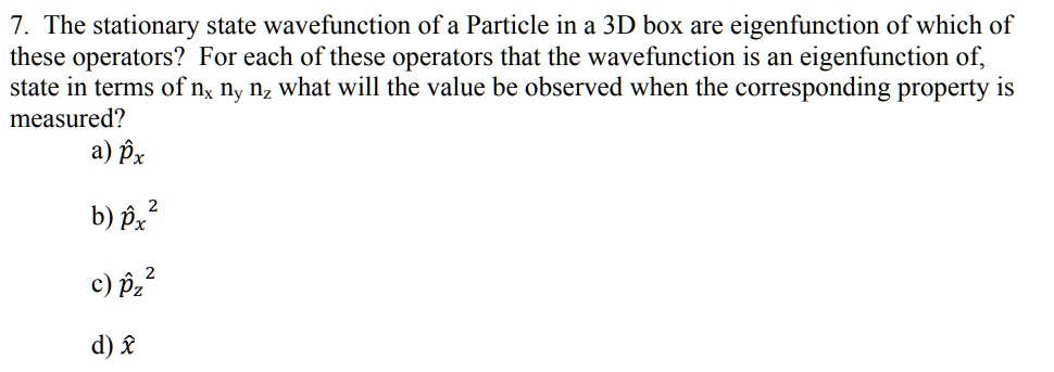 7 the stationary state wavefunction of a particle in a 3d box are eigenfunction of which of ...