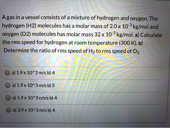 SOLVED: Agas in a vessel consists of a mixture of hydrogen and oxygen. The hydrogen (H2 ...
