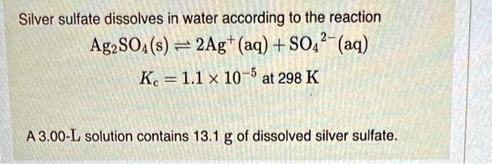 SOLVED: Silver sulfate dissolves in water according to the reaction Ag2SO4 (s) = 2Ag+ (aq) + SO4 ...