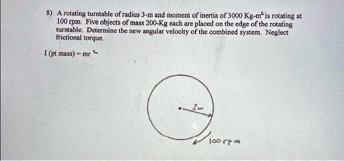 SOLVED: 8A rotating turntable of radius 3-m and moment of inertia of 3000 Kg-mis rotating at 100 ...