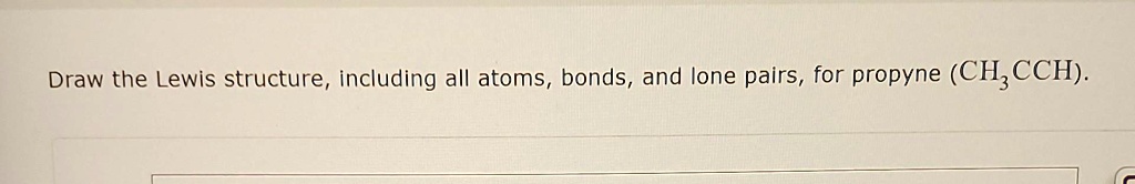 Draw The Lewis Structure Including All Atoms Bonds And Lone Pairs For Propyne Ch Cch