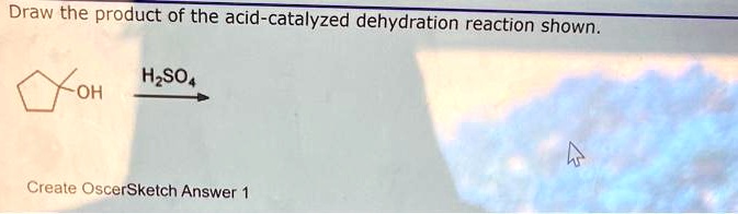Draw the product of the acid-catalyzed dehydration reaction shown: H2SO4 OH