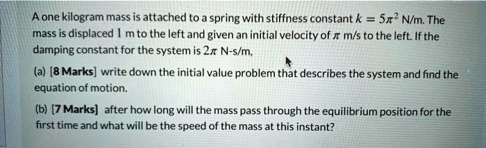 SOLVED: A one kilogram mass is attached to aspring with stiffness ...