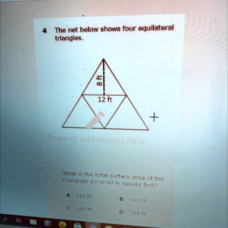 4 The net below shows four equilateral triangles. 8 ft 12 ft + Draw or ...