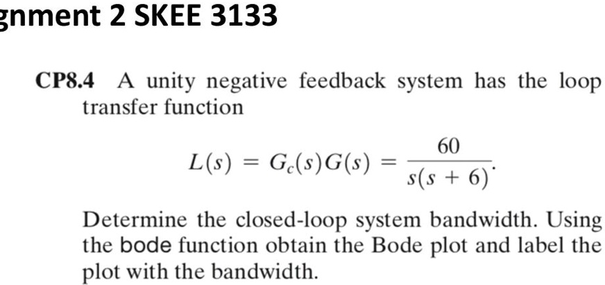 SOLVED: Assignment 2 SKEE 3133 CP8.4 A unity negative feedback system has the loop transfer ...