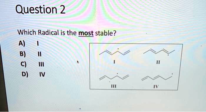 SOLVED: Question 2 Which Radical is the most stable? ; I