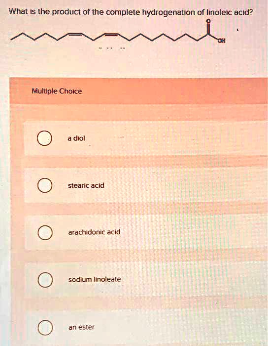SOLVED: What is the product of the complete hydrogenation of linoleic ...