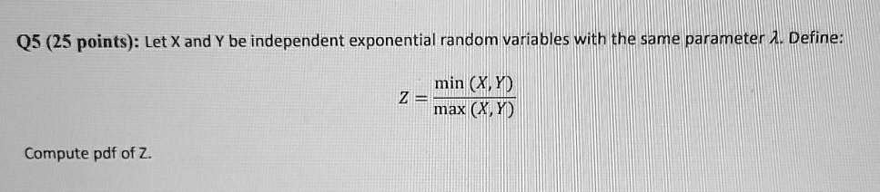 SOLVED: Q5 (25 points): Let X and Y be independent exponential random variables with the same ...