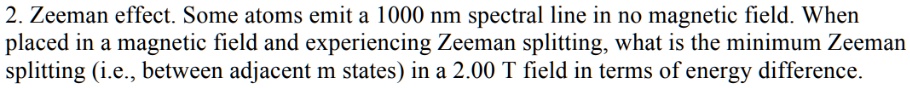 SOLVED: Zeeman effect: Some atoms emit a 1000 nm spectral line in a non ...