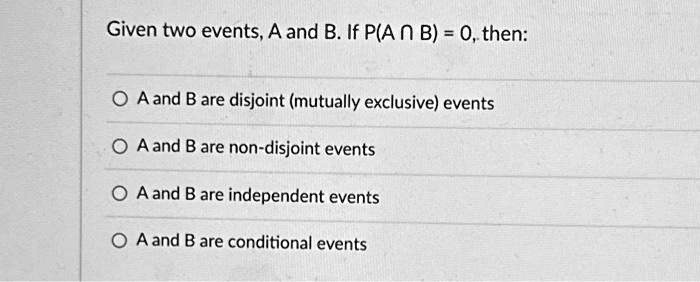 SOLVED: Given two events,Aand B.If P(AN B=O.then O A and B are disjoint (mutually exclusive ...