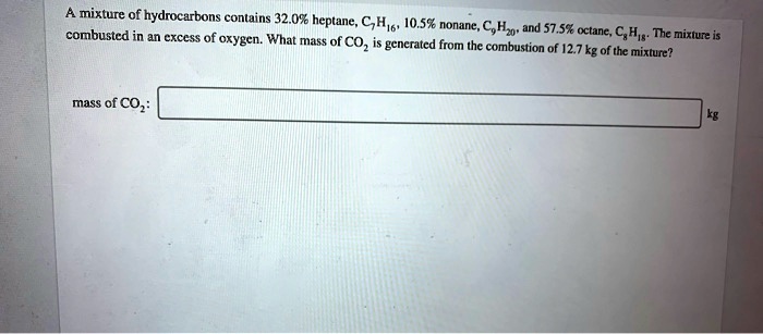 SOLVED: A mixture of hydrocarbons contains 32.0% heptane; C,H,o, 10.S% nonane CyH : combusted in ...