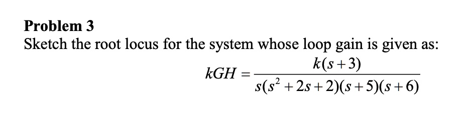 SOLVED: Problem 3: Sketch the root locus for the system whose loop gain is given as: k(s+3) kGH ...