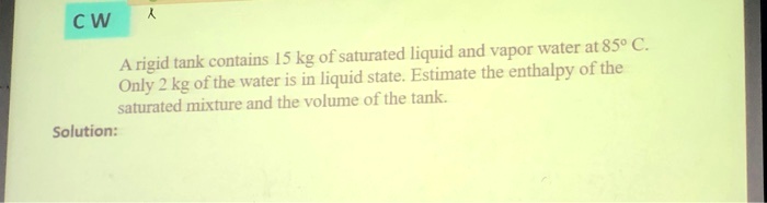 SOLVED: CW rigid tank contains !S kg of saturated liquid and vapor water at 85" €. Only 2 kg of ...