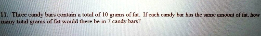 11. Three candy bars contain a total of 10 grams of fat. If...