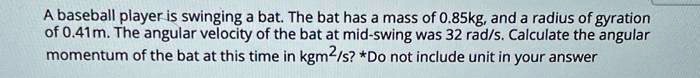 a baseball player is swinging a bat the bat has mass of 0 85kg and a ...