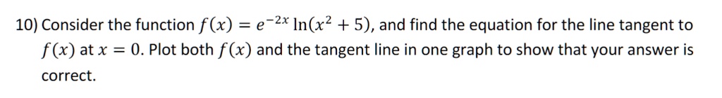SOLVED: 10) Consider the function f(x) = e-2x In(x2 + 5), and find the equation for the line ...