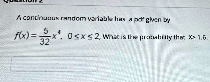 SOLVED: A continuous random variable has a pdf given by f(x) = 5x^2. What is the probability ...