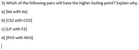 3) Which of the following pairs will have the higher boiling...