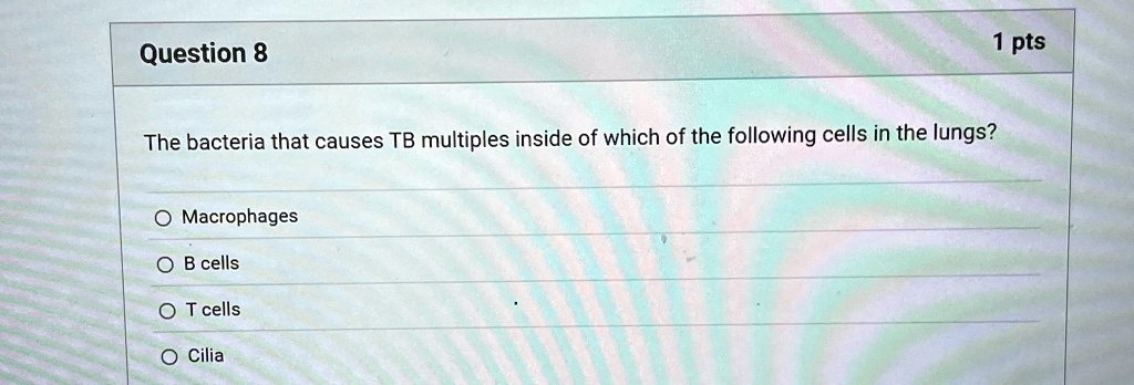 Question 8 1 pts The bacteria that causes TB multiples inside of which ...
