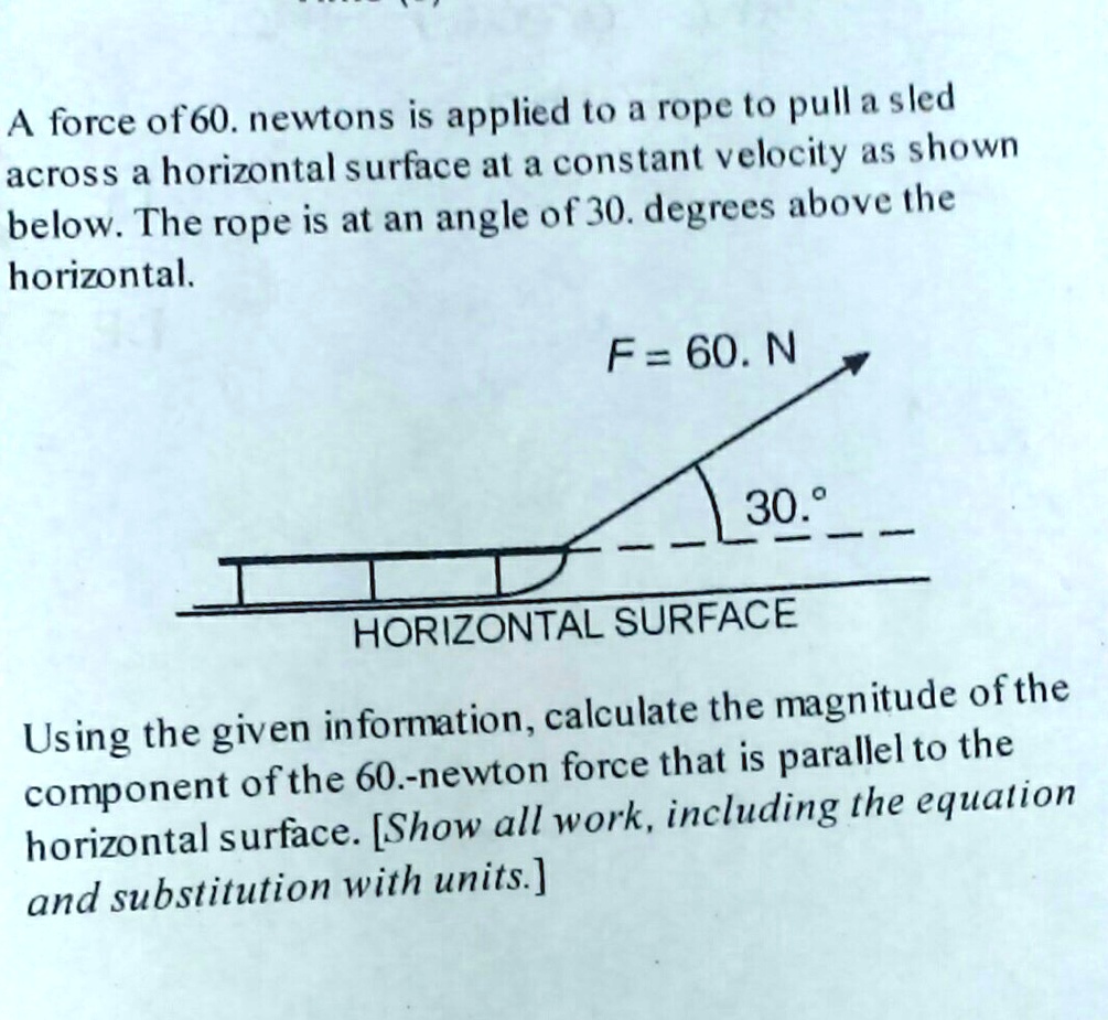 A force of 60. newtons is applied to a rope to pull a sled across a ...