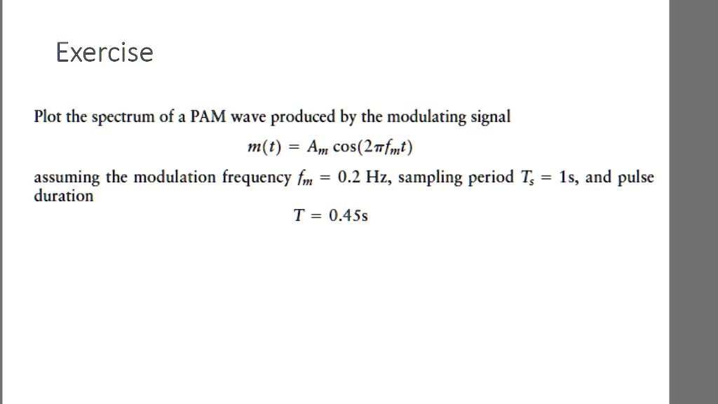 Exercise Plot the spectrum of a PAM wave produced by the modulating signal m(t) = Am cos(2πfm t ...
