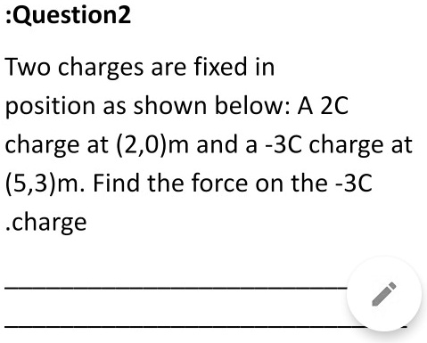SOLVED: :Question2 Two charges are fixed in position as shown below: A ...