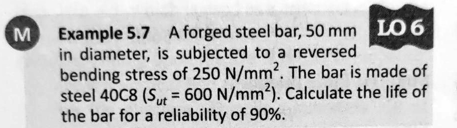 Example 5.7 A forged steel bar, 50 mm in diameter, is subjected to a ...