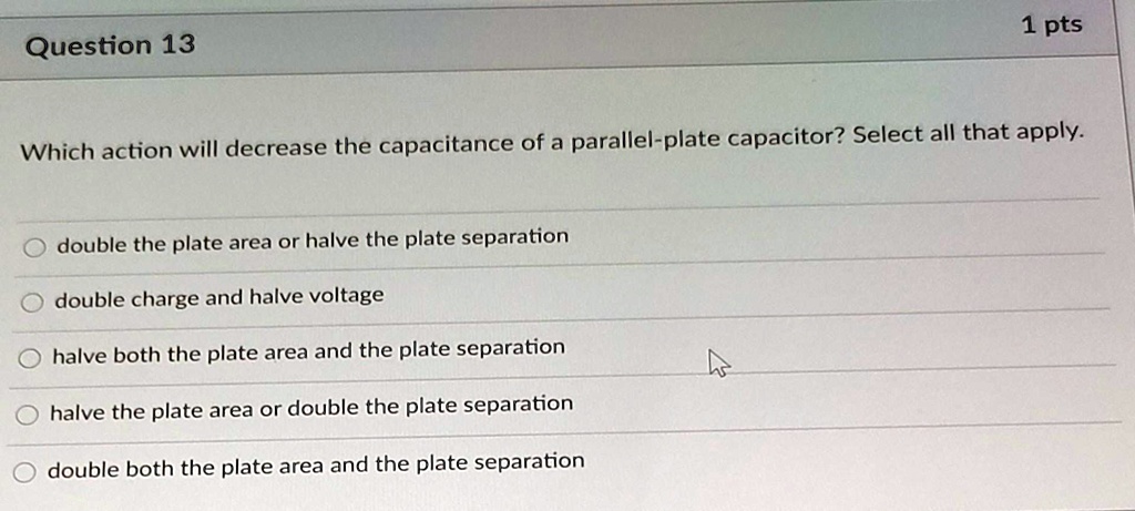 SOLVED: 1 pts Question 13 Which action will decrease the capacitance of a parallel-plate ...