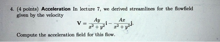 4. (4 points) Acceleration In lecture 7, we derived streamlines for the flowfield given by the ...