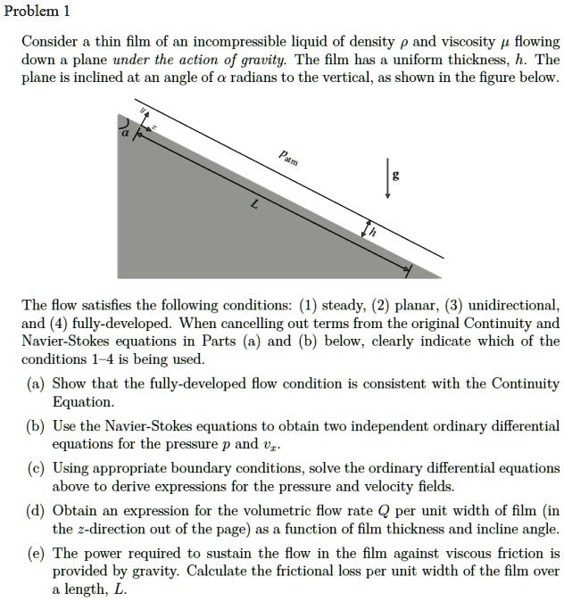 SOLVED: Consider a thin film of an incompressible liquid of density p and viscosity flowing down ...