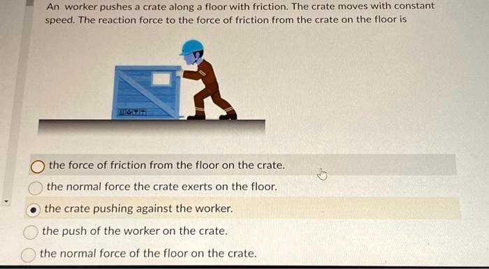 SOLVED: A worker pushes a crate along a floor with friction. The crate moves with constant speed ...
