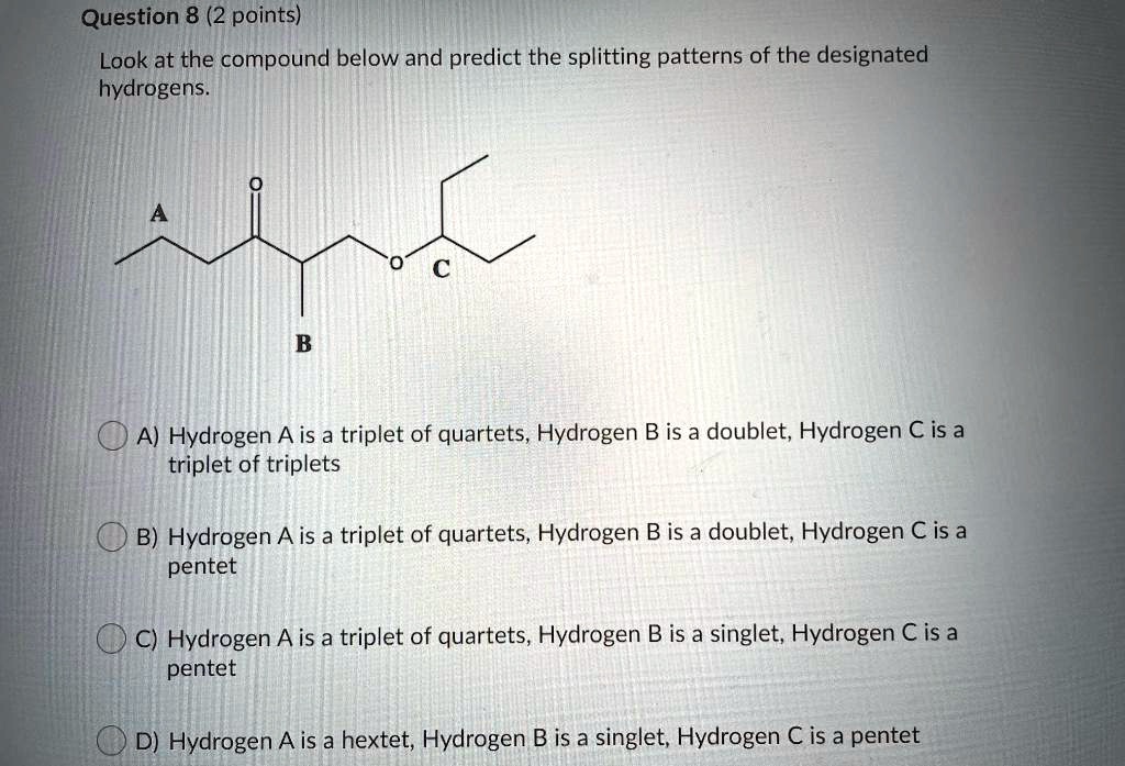 SOLVED: Question 8 (2 points) Look at the compound below and predict the splitting patterns of ...